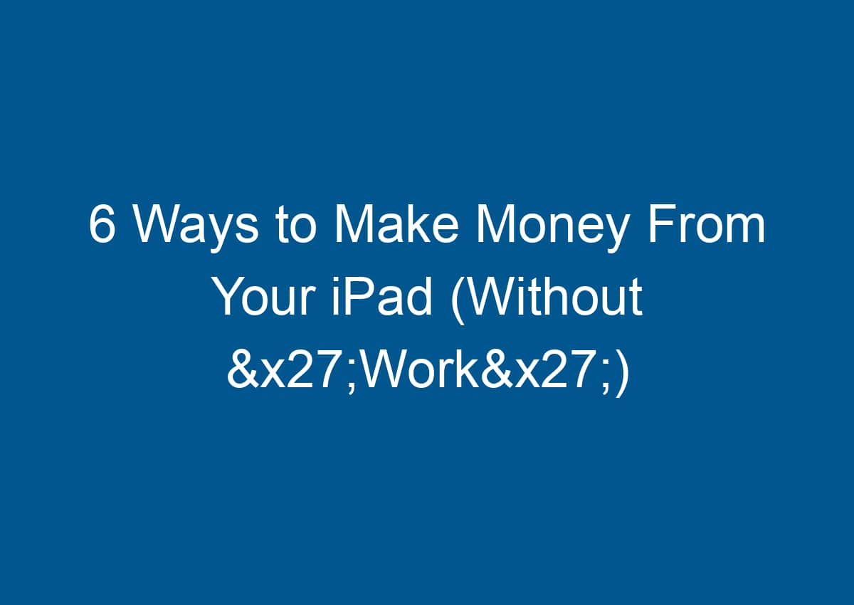 6 Ways To Make Money From Your IPad (Without &Work&) - Digitalhow