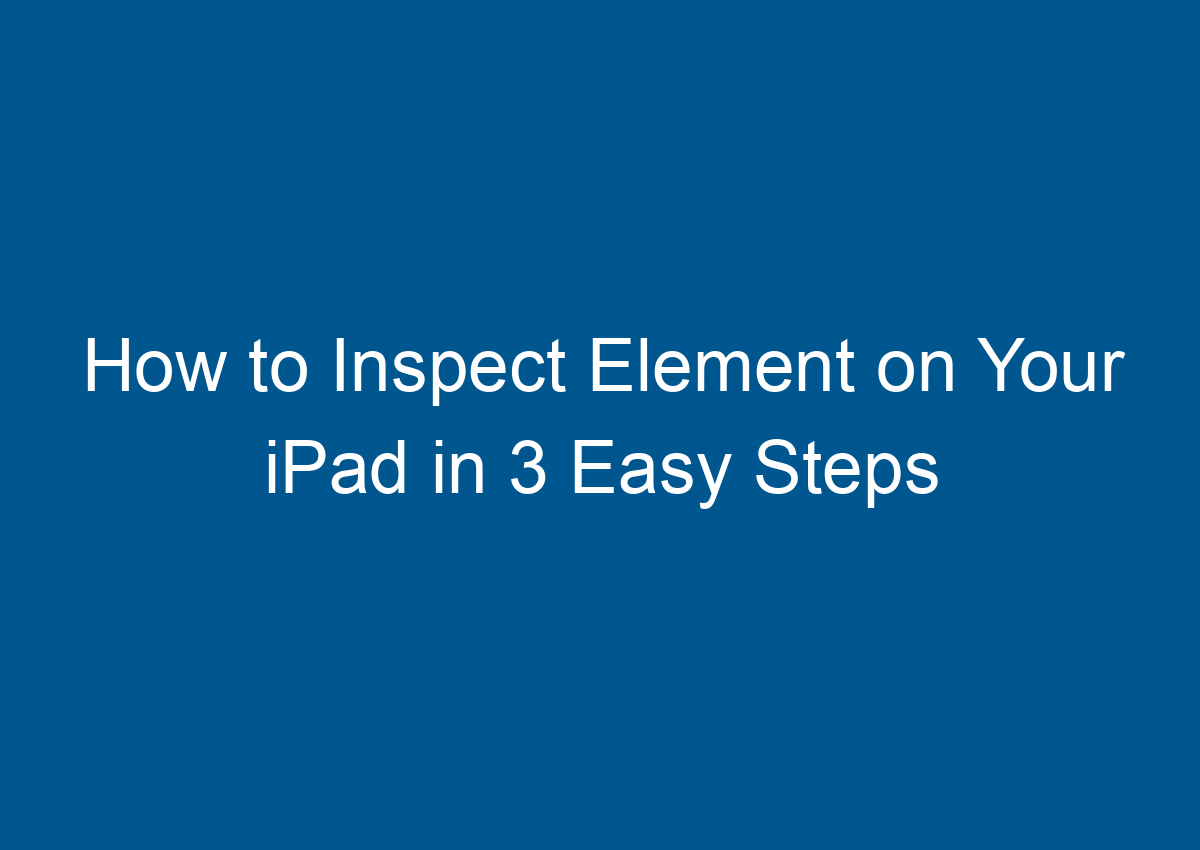 How To Inspect Element On Your IPad In 3 Easy Steps - Digitalhow