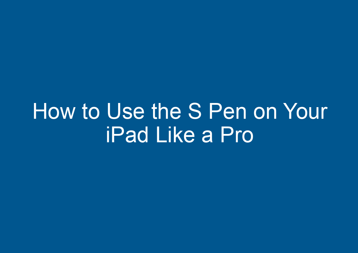 How To Use The S Pen On Your IPad Like A Pro - Digitalhow
