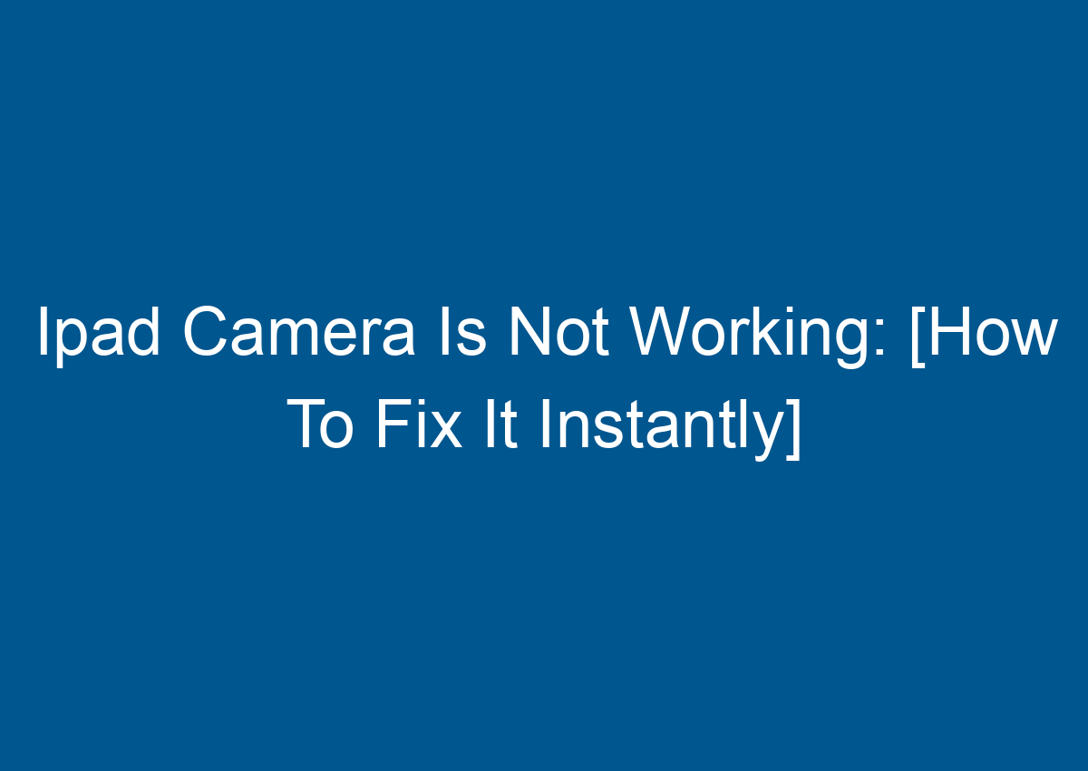 Ipad Camera Is Not Working: [How To Fix It Instantly] - Digitalhow