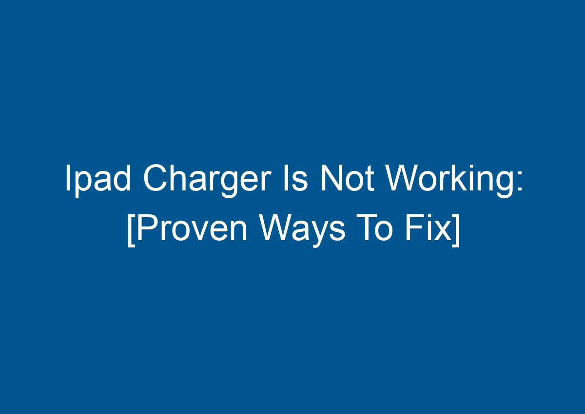 Ipad Charger Is Not Working: [Proven Ways To Fix] - Digitalhow