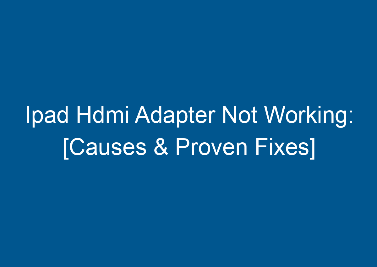 Ipad Hdmi Adapter Not Working: [Causes & Proven Fixes] - Digitalhow