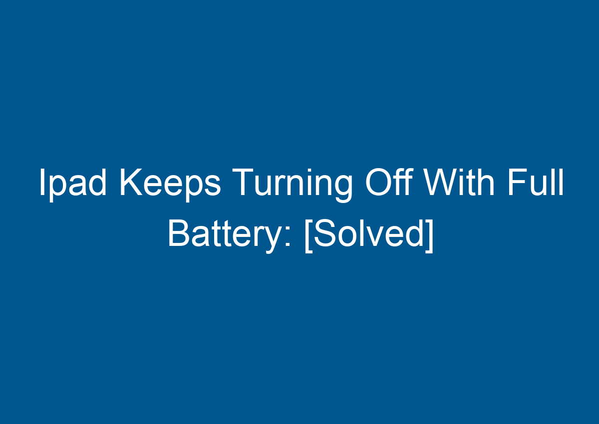 Ipad Keeps Turning Off With Full Battery [solved] Digitalhow
