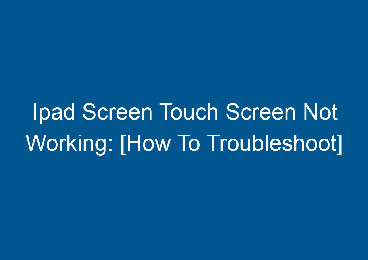 Ipad Screen Touch Screen Not Working: [How To Troubleshoot] - Digitalhow