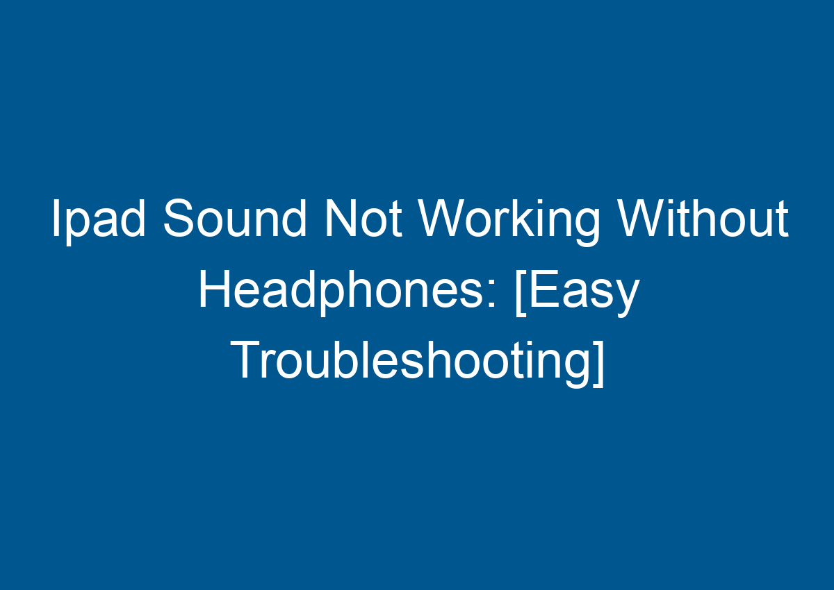Ipad Sound Not Working Without Headphones: [Easy Troubleshooting ...