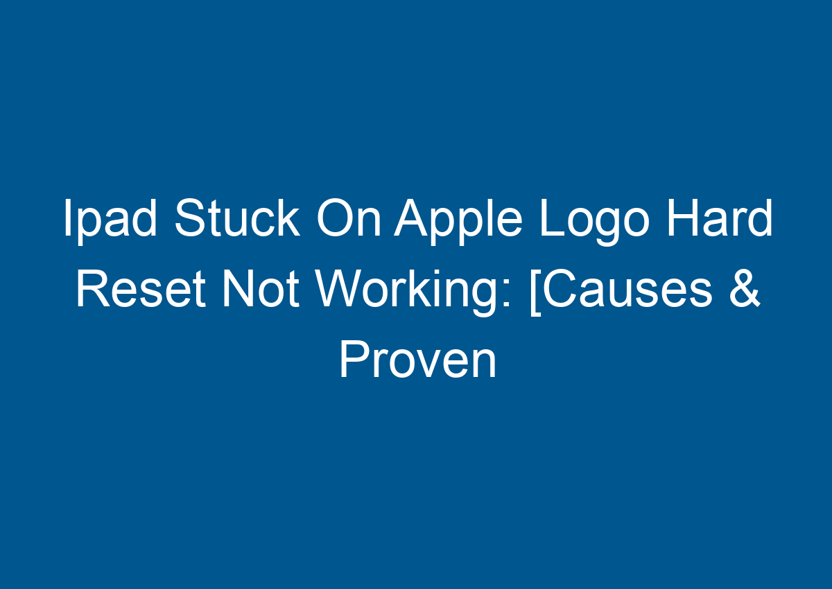 Ipad Stuck On Apple Logo Hard Reset Not Working: [Causes & Proven Fixes ...
