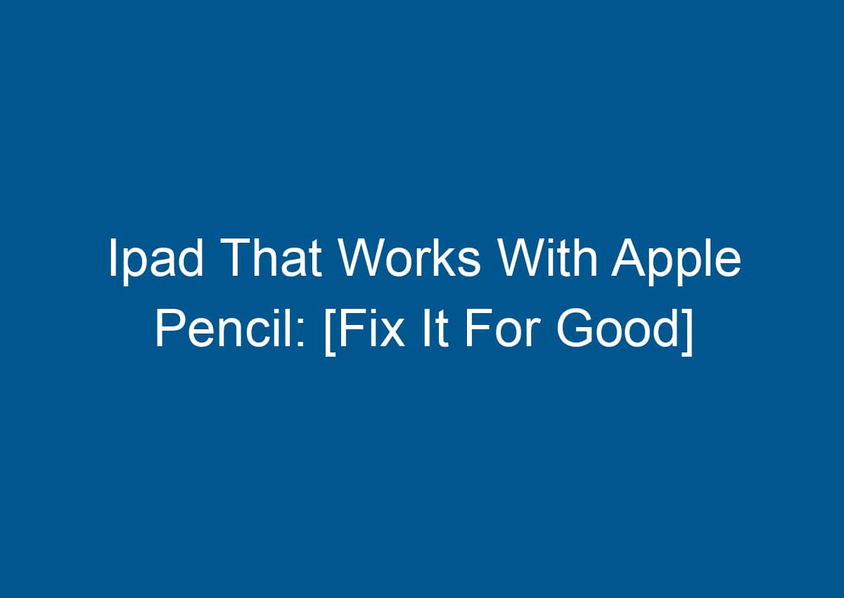 Ipad That Works With Apple Pencil: [Fix It For Good] - Digitalhow