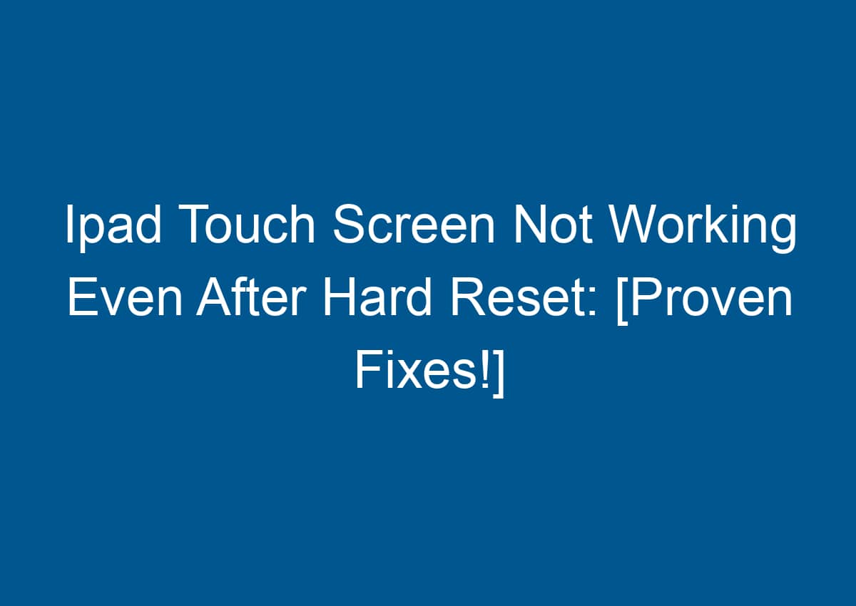Ipad Touch Screen Not Working Even After Hard Reset: [Proven Fixes ...