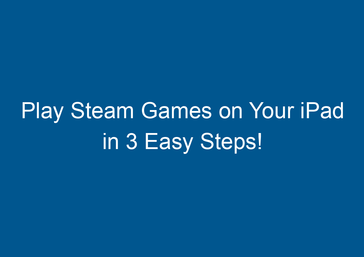 Play Steam Games On Your IPad In 3 Easy Steps! - Digitalhow