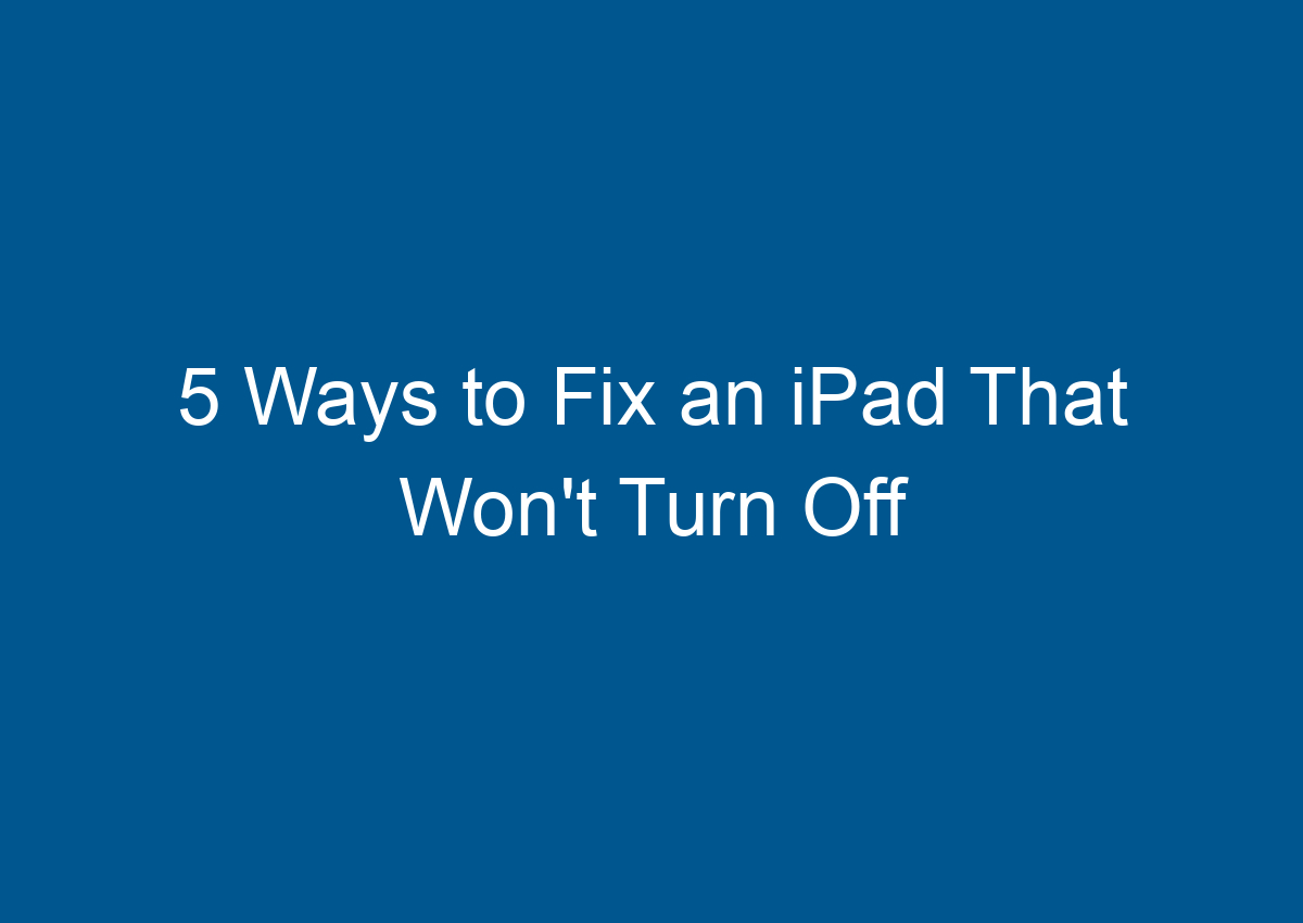 5 Ways To Fix An IPad That Won't Turn Off - Digitalhow