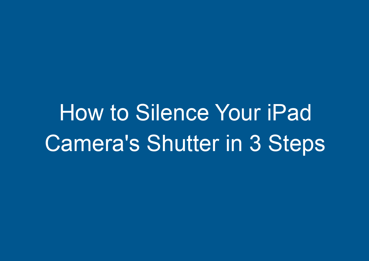 How To Silence Your IPad Camera's Shutter In 3 Steps - Digitalhow