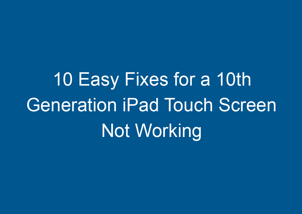 10 Easy Fixes For A 10th Generation IPad Touch Screen Not Working ...