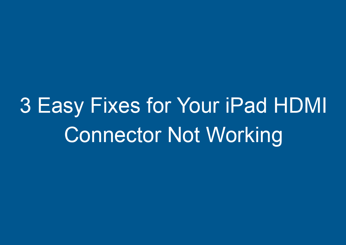 3 Easy Fixes For Your IPad HDMI Connector Not Working - Digitalhow