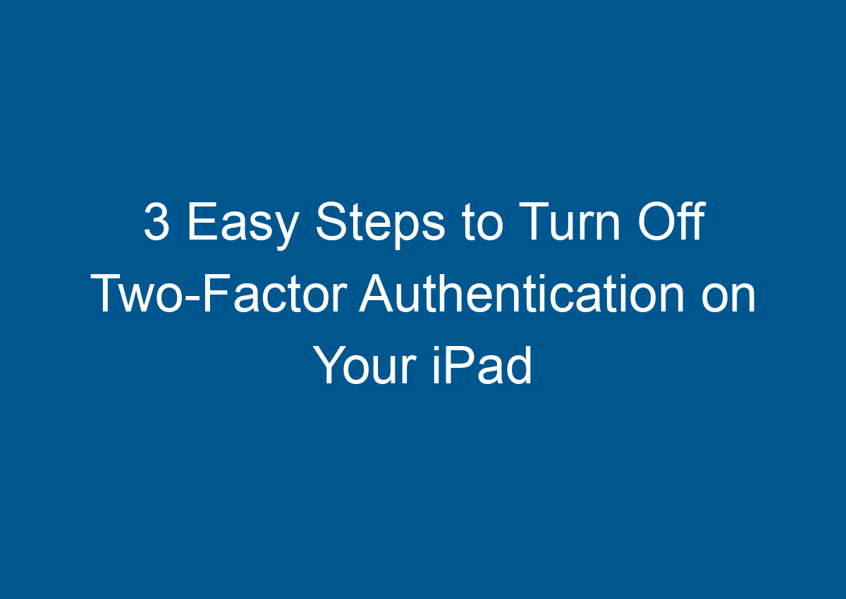 3 Easy Steps To Turn Off Two-Factor Authentication On Your IPad ...
