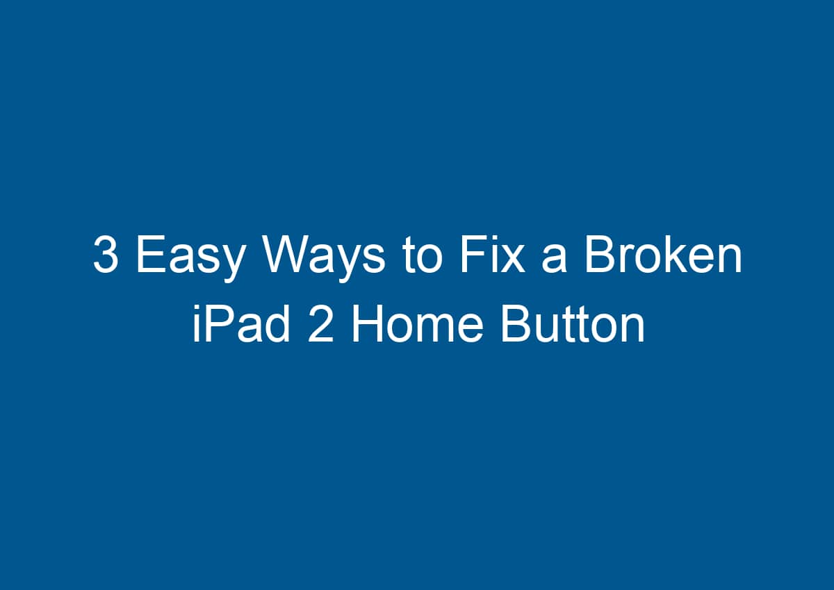 3 Easy Ways To Fix A Broken IPad 2 Home Button - Digitalhow