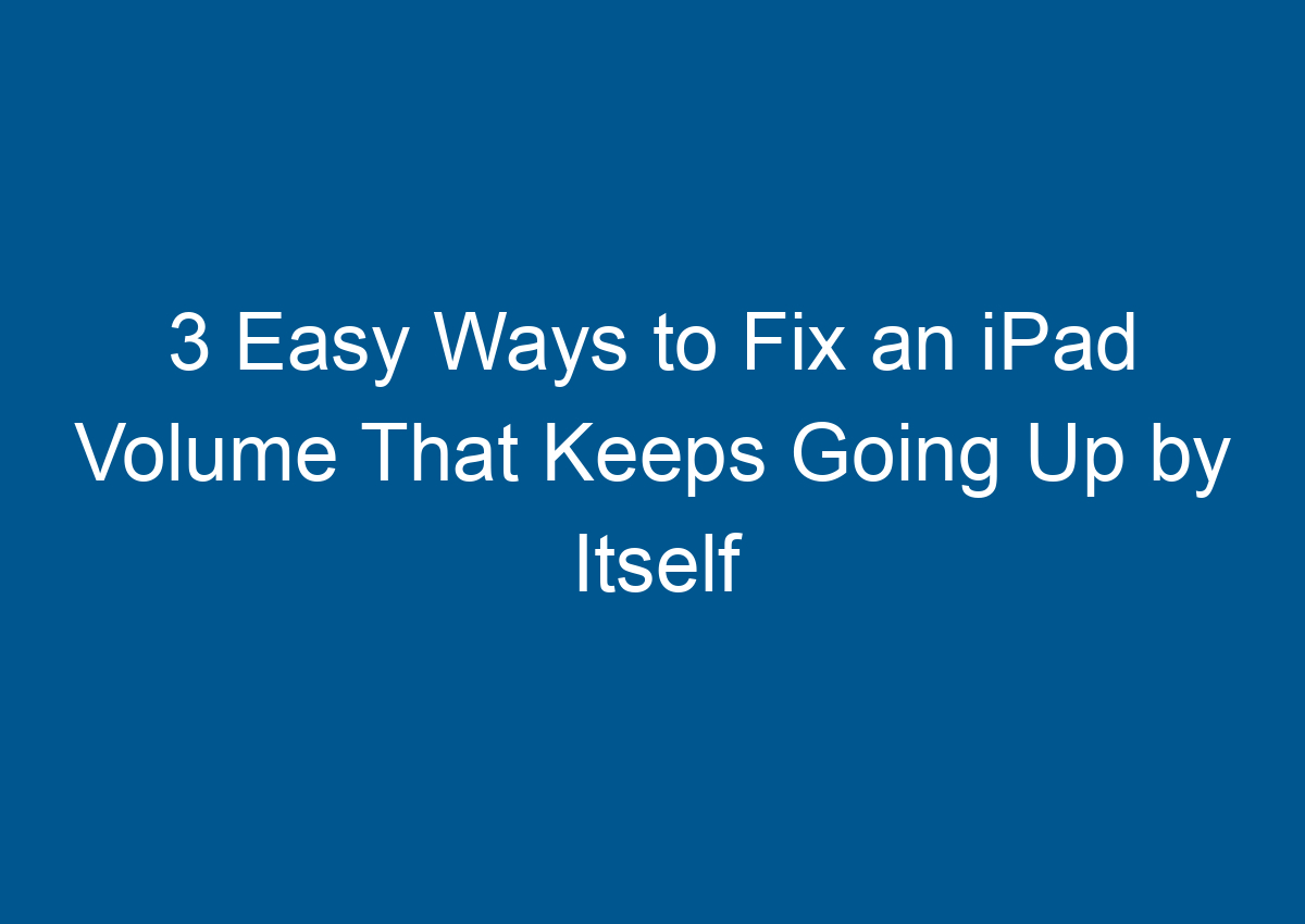 3 Easy Ways To Fix An IPad Volume That Keeps Going Up By Itself ...
