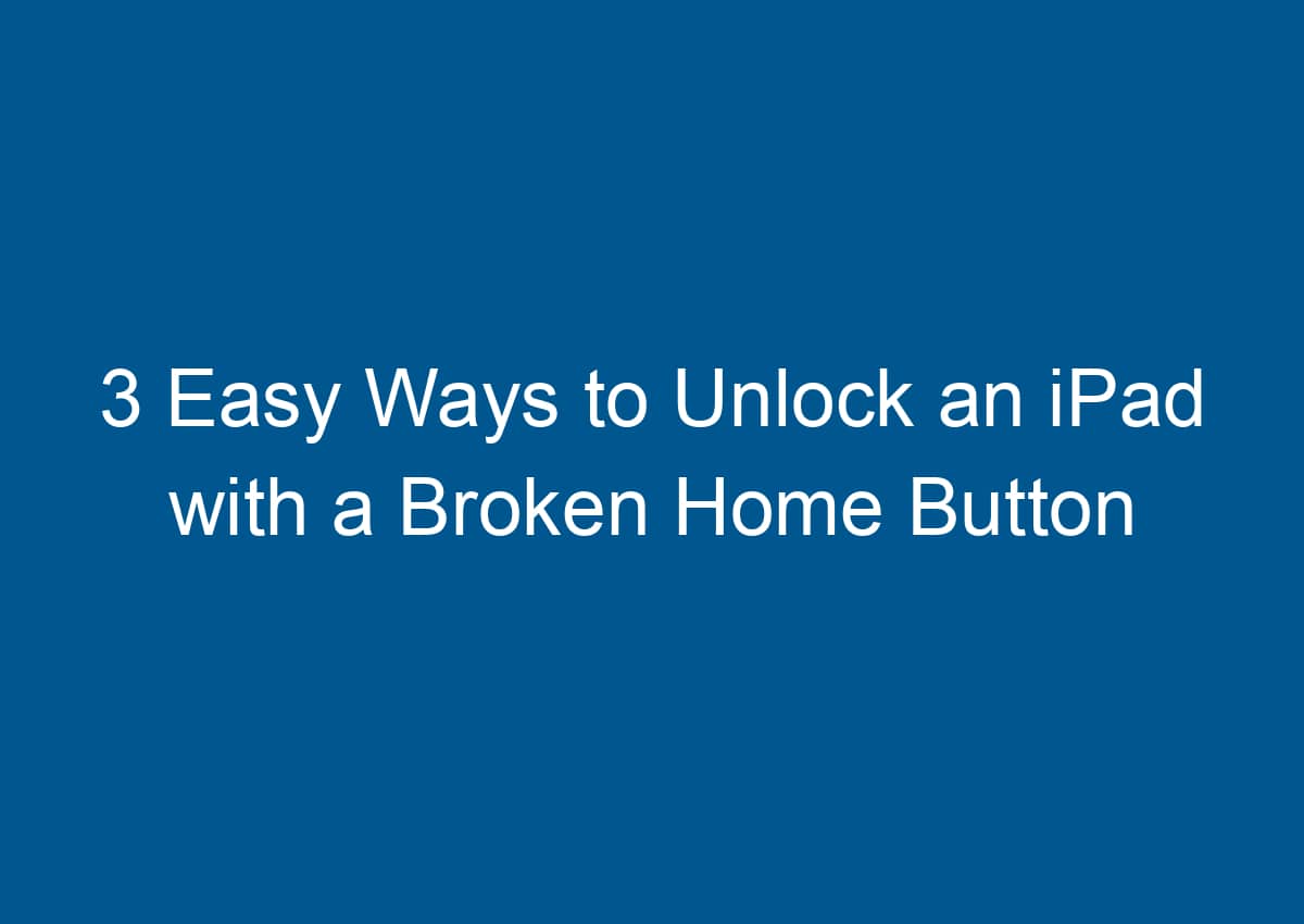 3 Easy Ways To Unlock An IPad With A Broken Home Button - Digitalhow