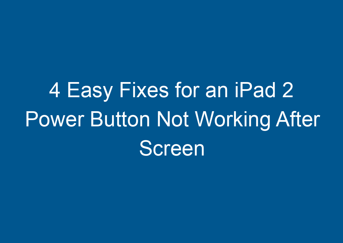 4 Easy Fixes For An IPad 2 Power Button Not Working After Screen ...