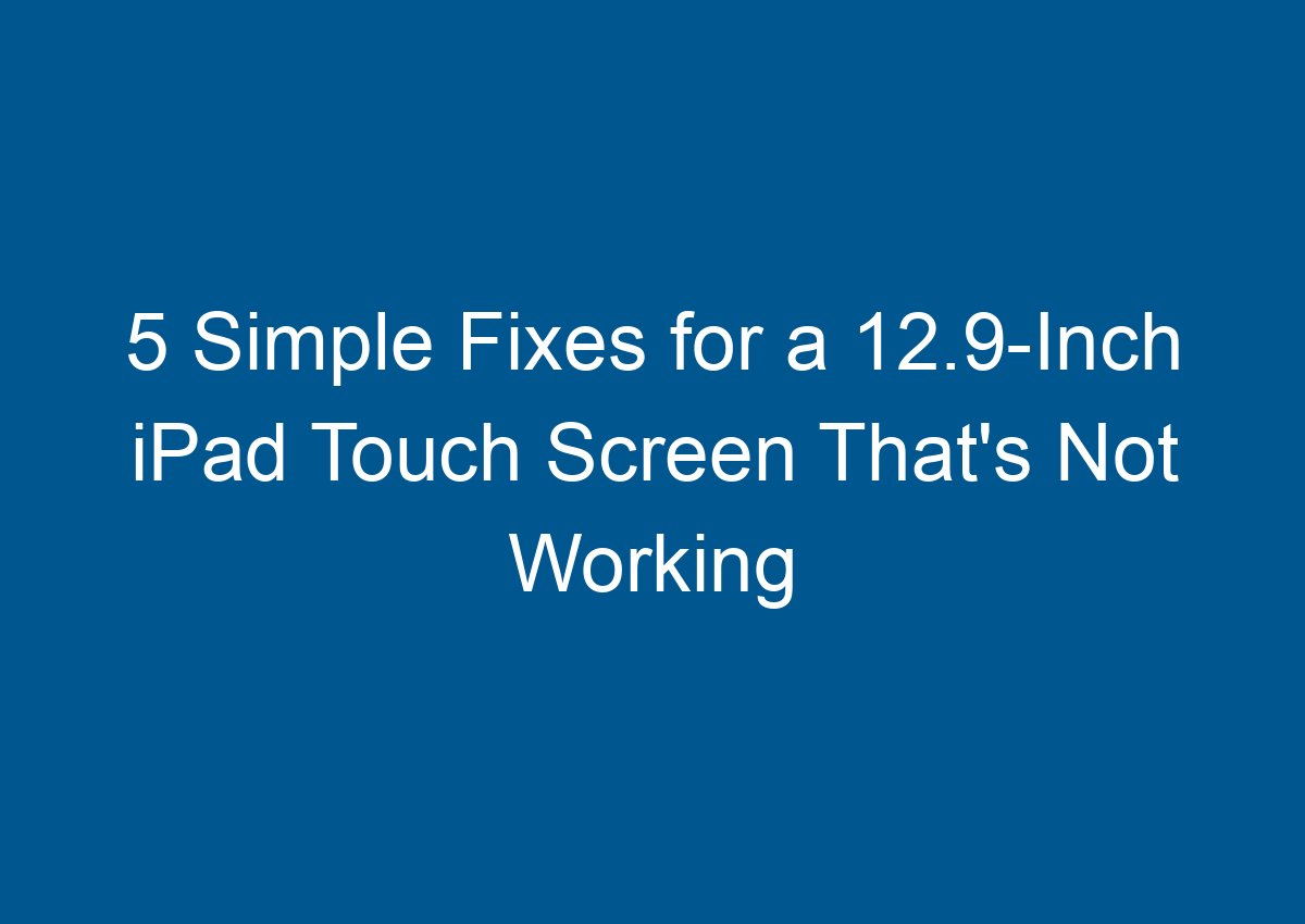 5 Simple Fixes For A 12.9-Inch IPad Touch Screen That's Not Working ...