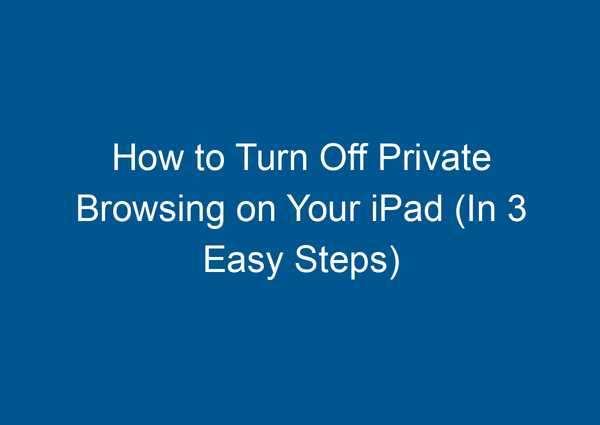 How To Turn Off Private Browsing On Your Ipad In 3 Easy Steps