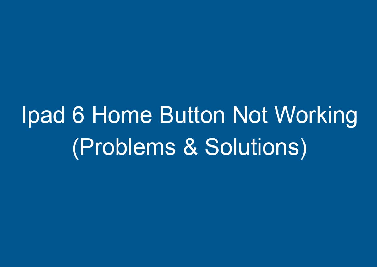 Ipad 6 Home Button Not Working (Problems & Solutions) - Digitalhow