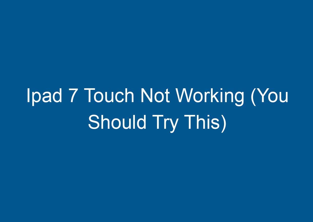 Ipad 7 Touch Not Working (You Should Try This) - Digitalhow