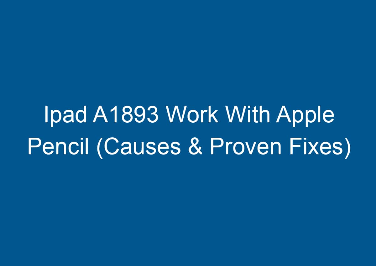 Ipad A1893 Work With Apple Pencil (Causes & Proven Fixes) - Digitalhow