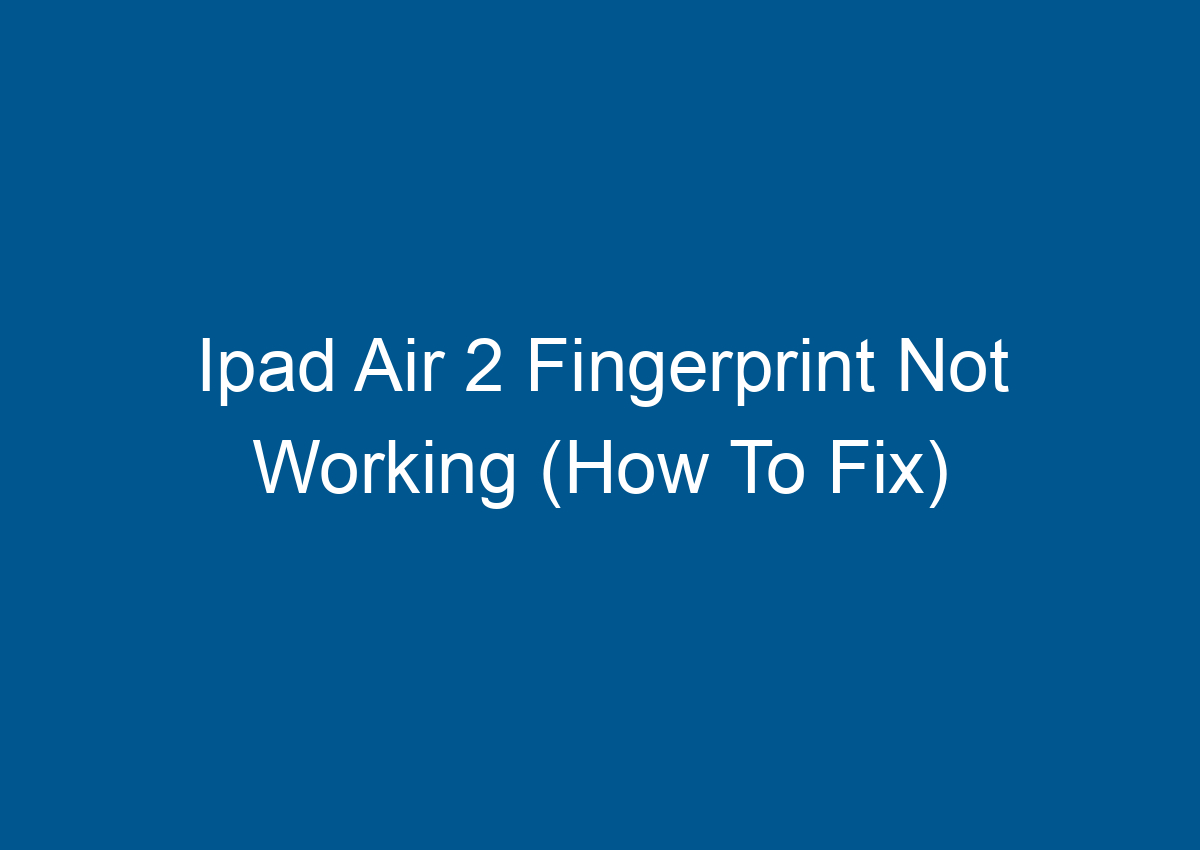 Ipad Air 2 Fingerprint Not Working (How To Fix) - Digitalhow