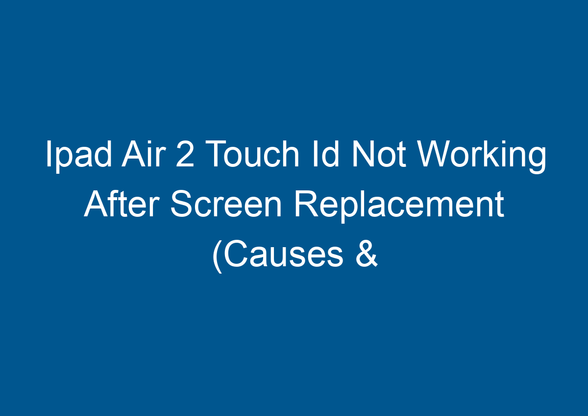 Ipad Air 2 Touch Id Not Working After Screen Replacement (Causes ...