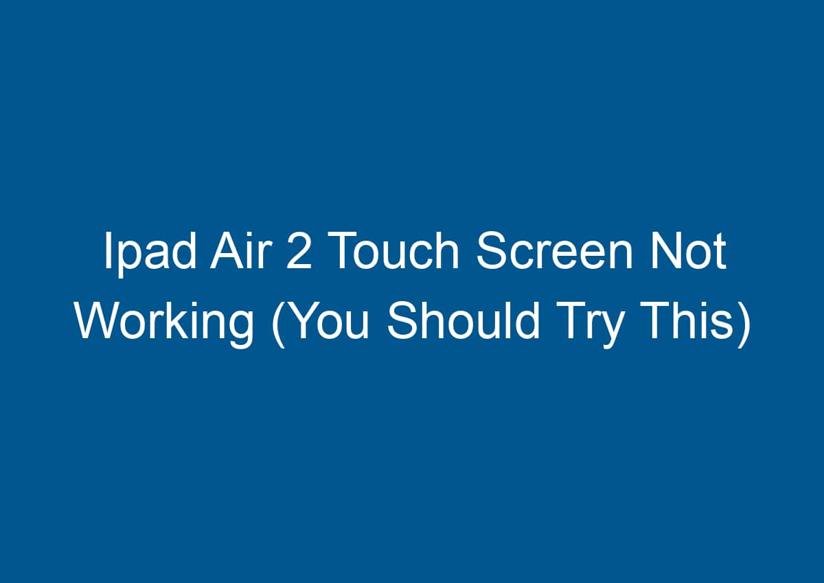 Ipad Air 2 Touch Screen Not Working (You Should Try This) - Digitalhow