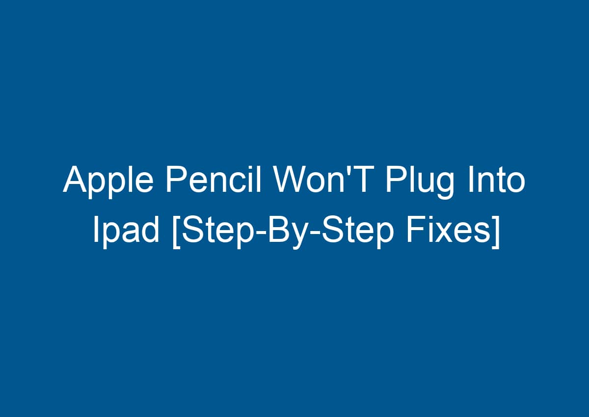Apple Pencil Won'T Plug Into Ipad [Step-By-Step Fixes] - Digitalhow