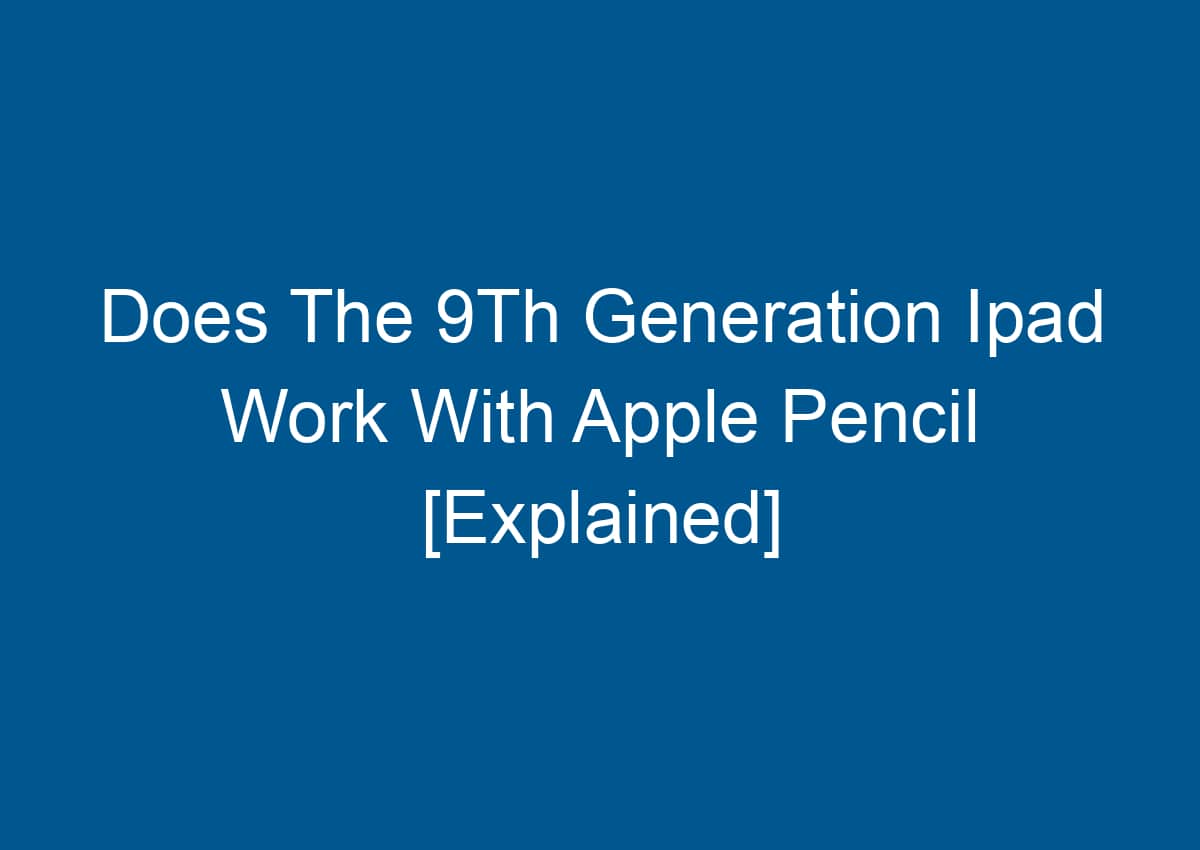 Does The 9Th Generation Ipad Work With Apple Pencil [Explained ...
