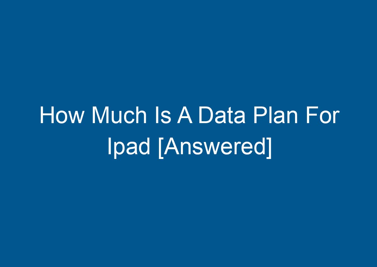 How Much Is A Data Plan For Ipad [Answered] - Digitalhow