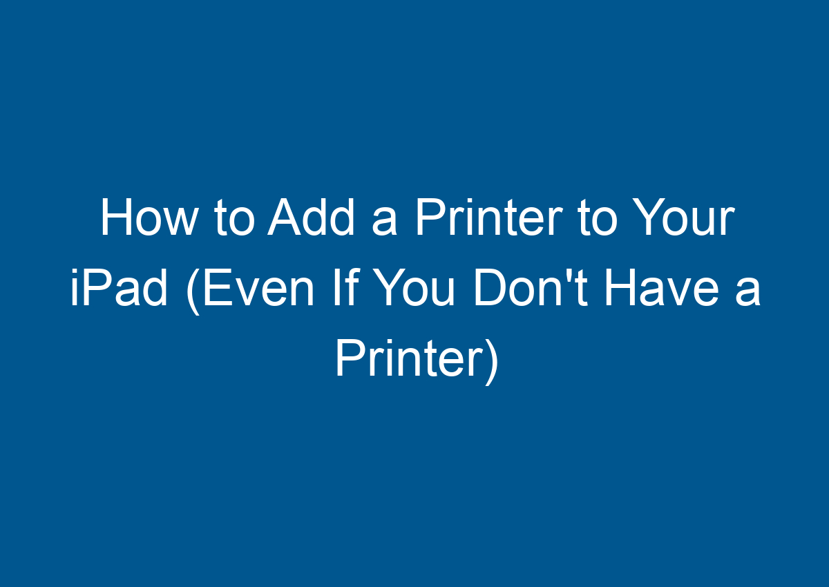 How To Add A Printer To Your IPad (Even If You Don't Have A Printer ...