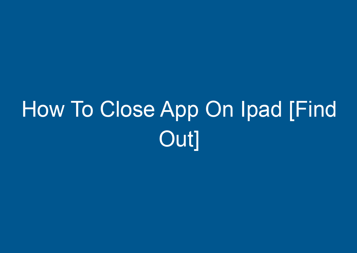 How To Close App On Ipad [Find Out] - Digitalhow
