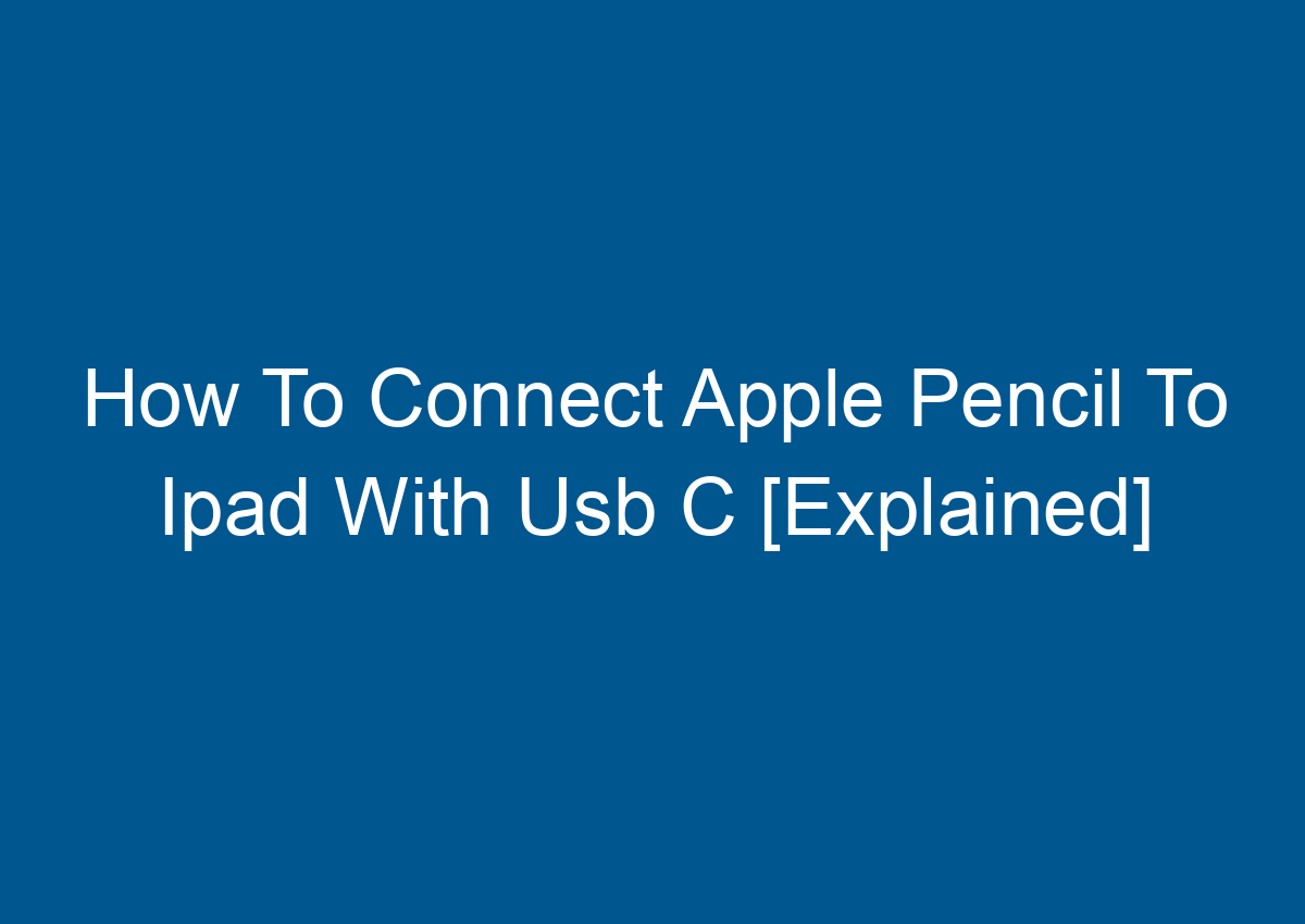 How To Connect Apple Pencil To Ipad With Usb C [Explained] - Digitalhow