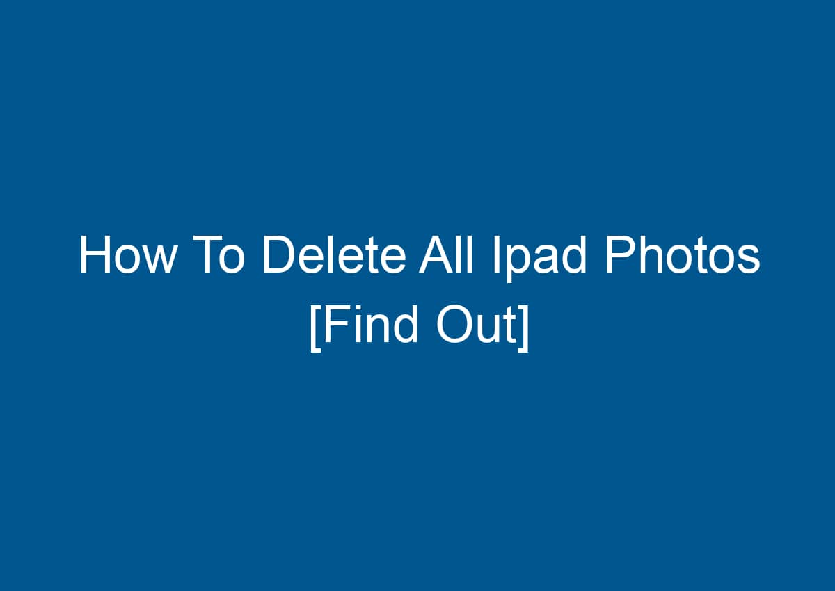 How To Delete All Ipad Photos [Find Out] - Digitalhow