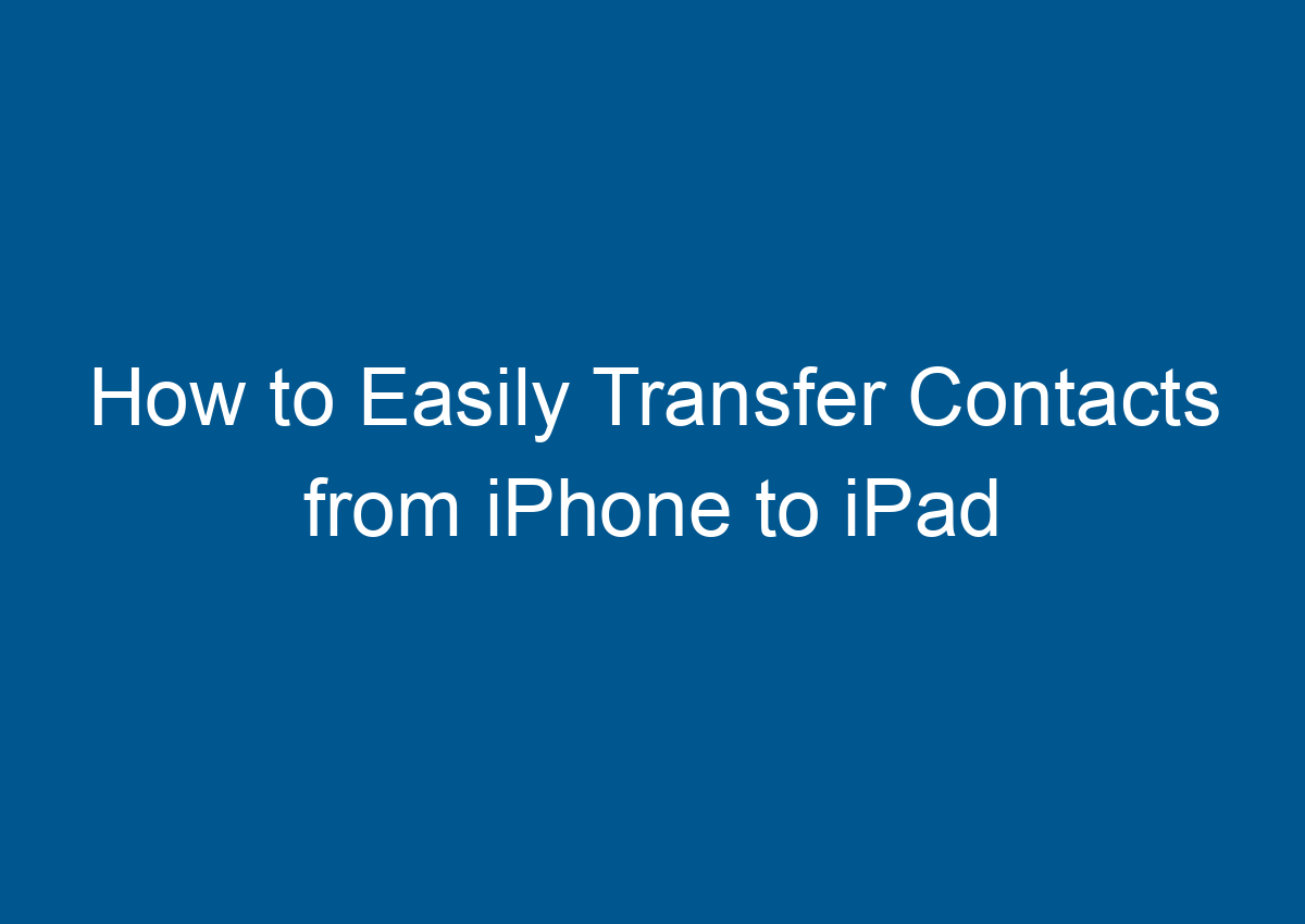 How To Easily Transfer Contacts From IPhone To IPad - Digitalhow