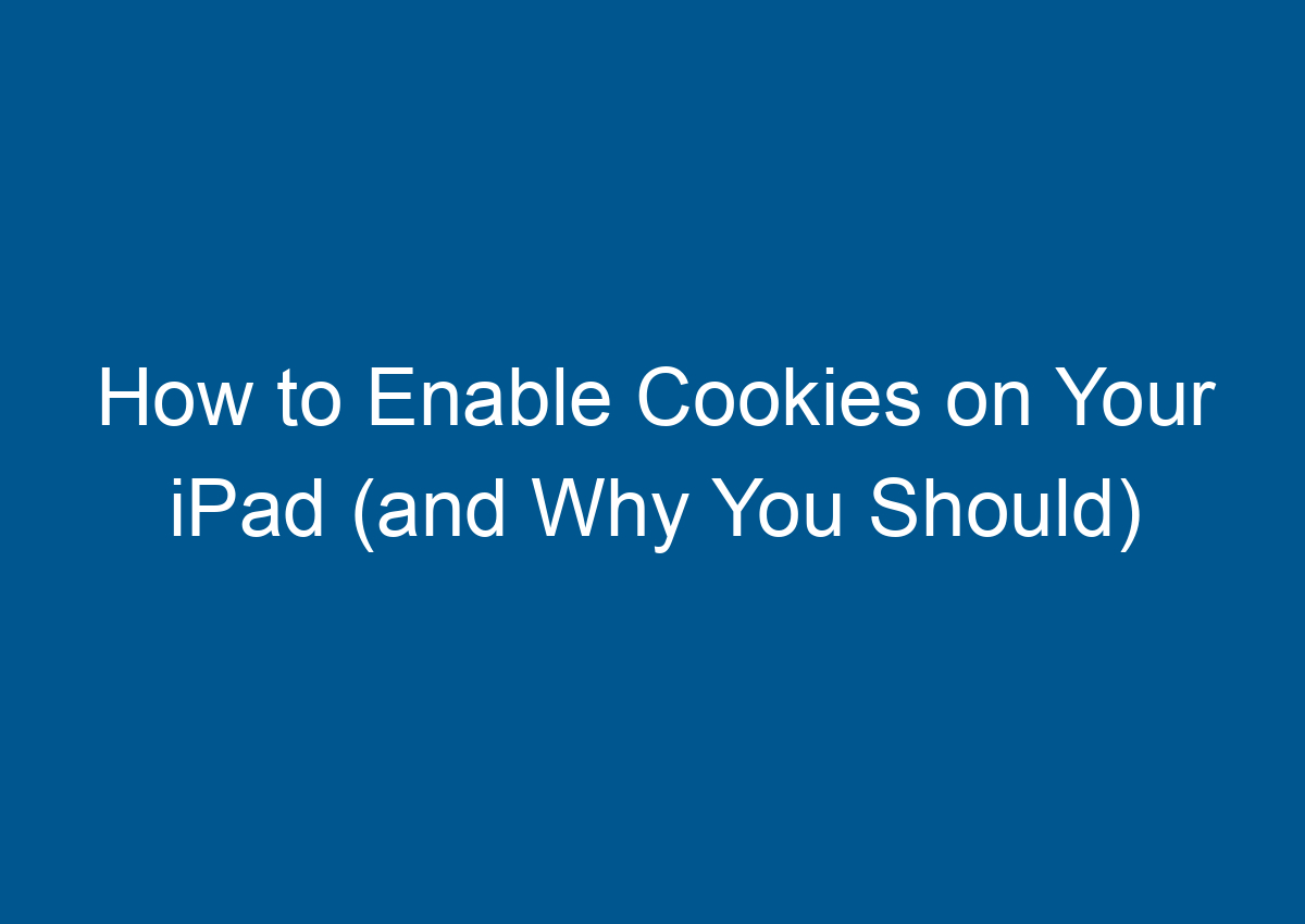 How To Enable Cookies On Your IPad (and Why You Should) - Digitalhow