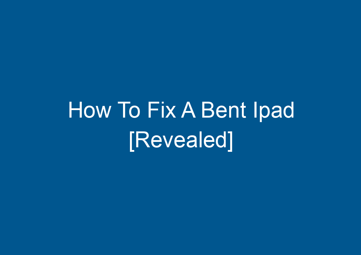 How To Fix A Bent Ipad [Revealed] - Digitalhow