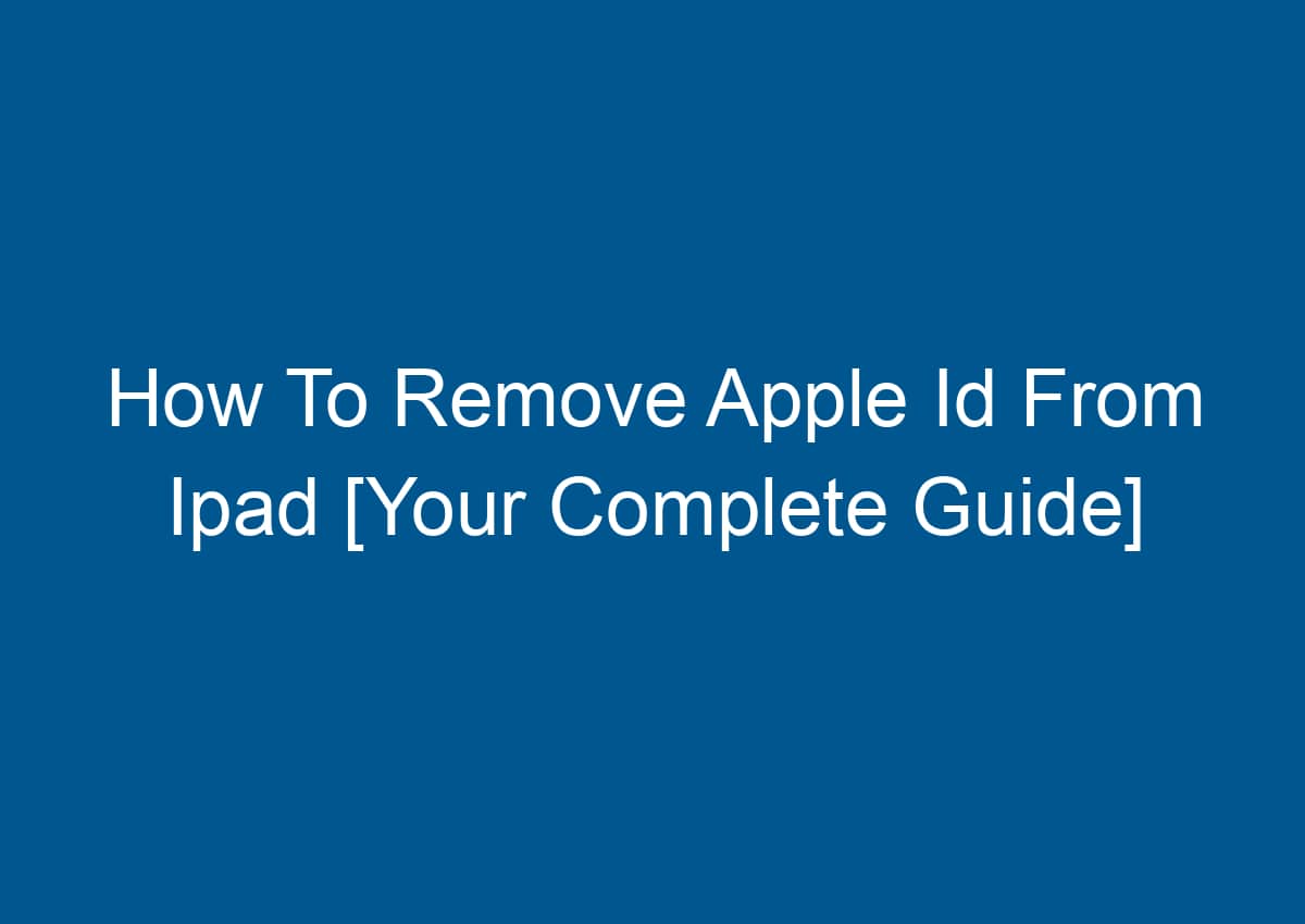 How To Remove Apple Id From Ipad [Your Complete Guide] - Digitalhow