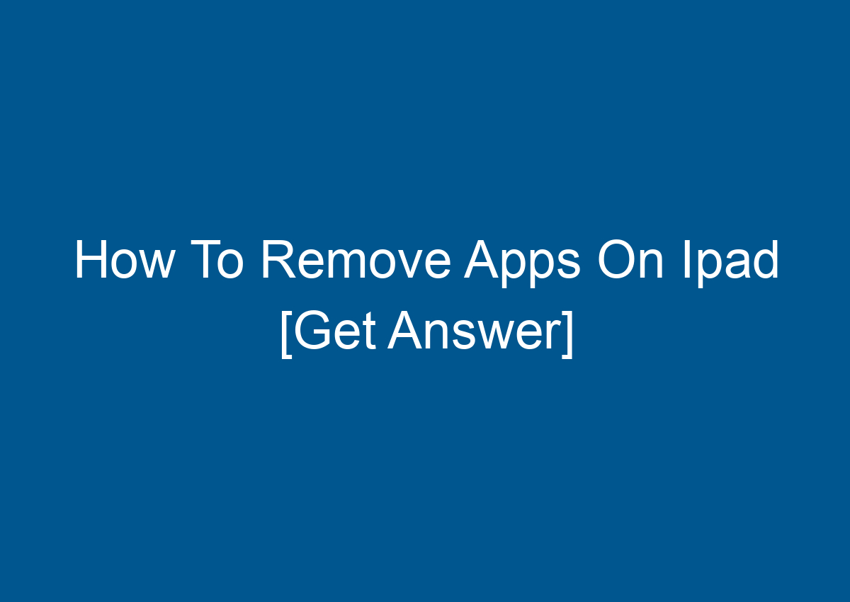 How To Remove Apps On Ipad [Get Answer] - Digitalhow