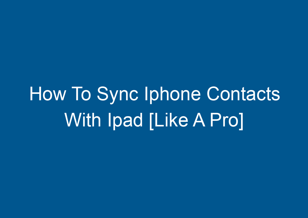 How To Sync Iphone Contacts With Ipad [Like A Pro] - Digitalhow