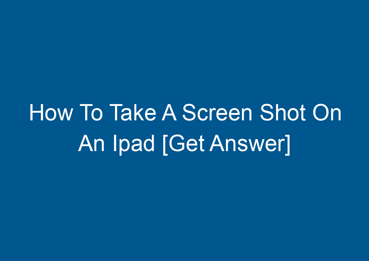 How To Take A Screen Shot On An Ipad [Get Answer] - Digitalhow