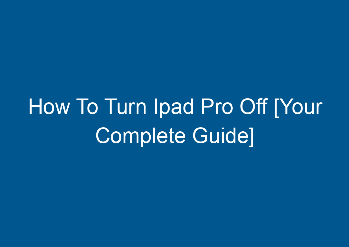 How To Turn Ipad Pro Off [Your Complete Guide] - Digitalhow