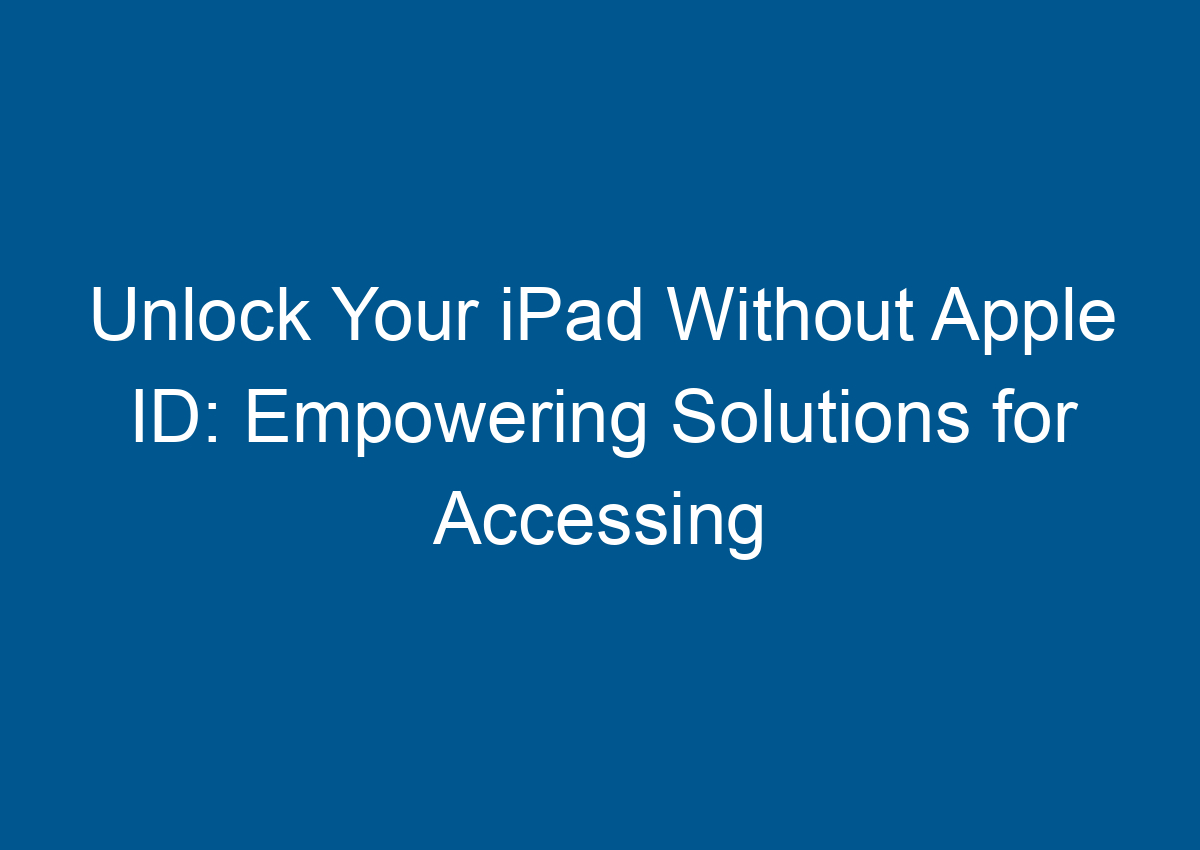 Unlock Your IPad Without Apple ID: Empowering Solutions For Accessing ...