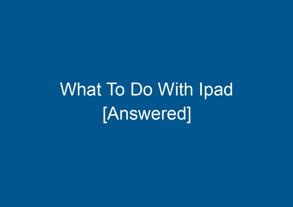 What To Do With Ipad [Answered] - Digitalhow