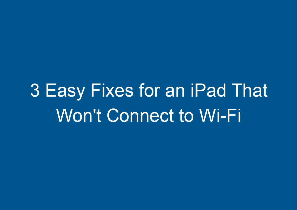 3 Easy Fixes For An IPad That Won't Connect To Wi-Fi - Digitalhow