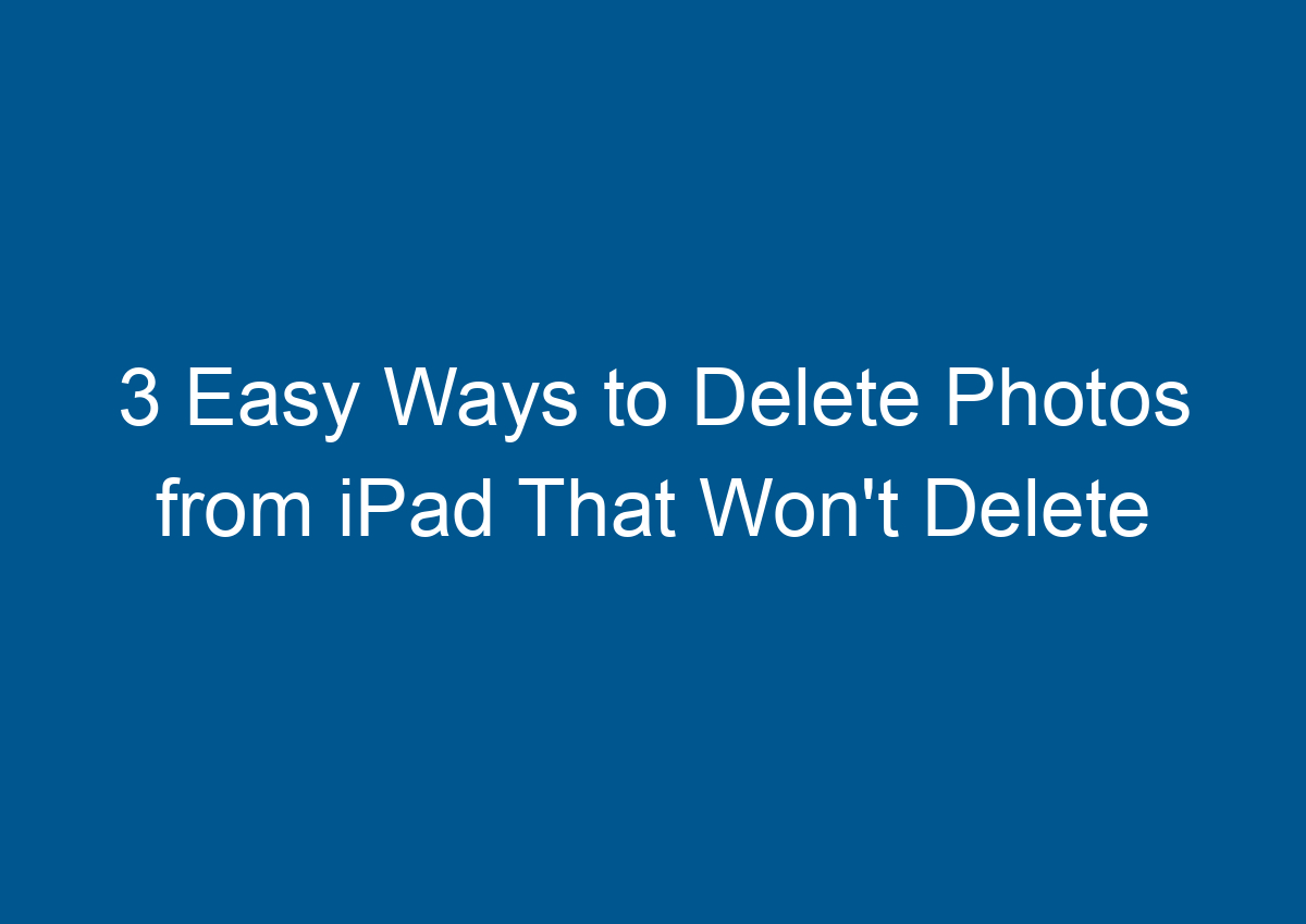 3 Easy Ways To Delete Photos From IPad That Won't Delete - Digitalhow