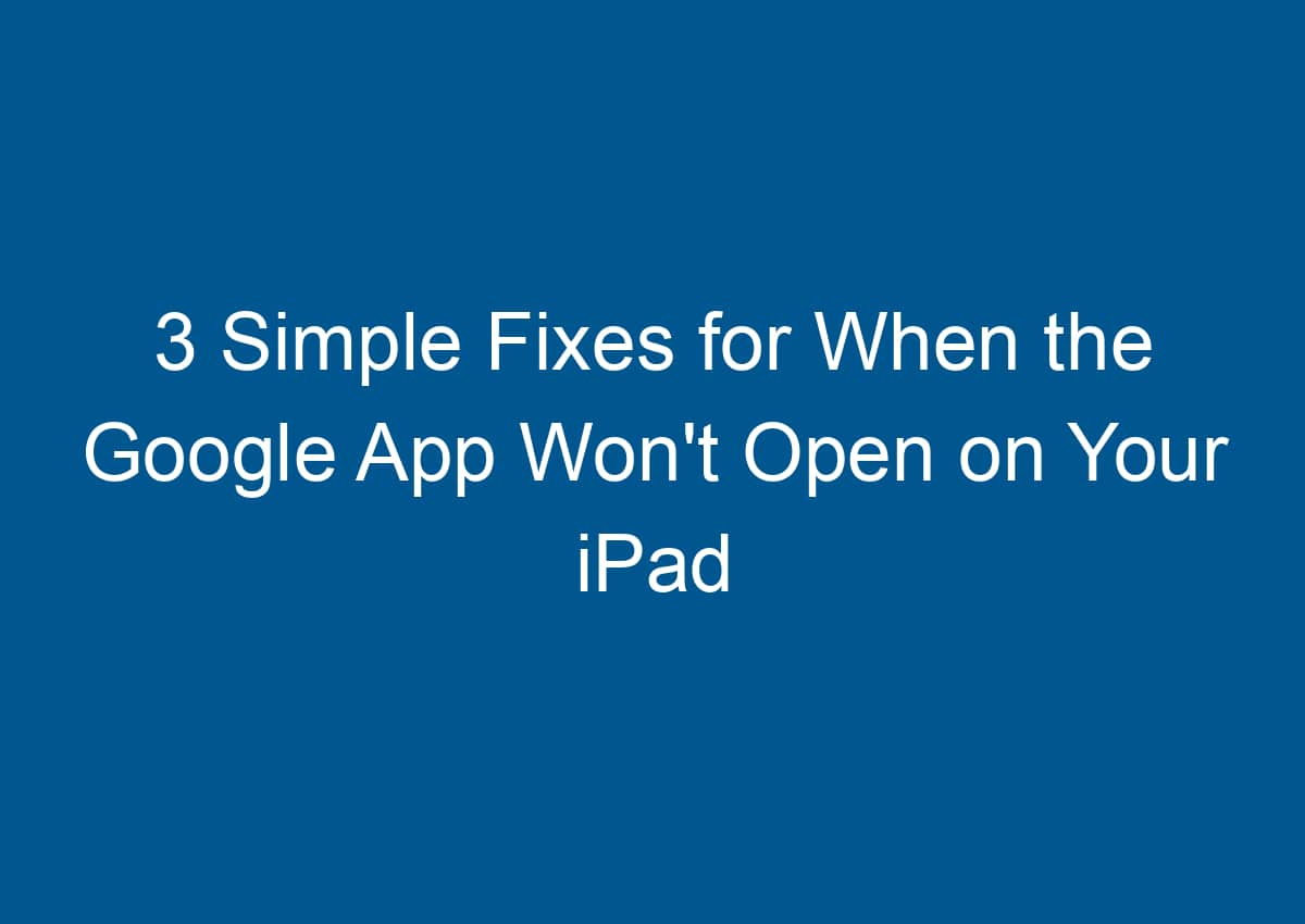 3 Simple Fixes For When The Google App Won't Open On Your IPad - Digitalhow